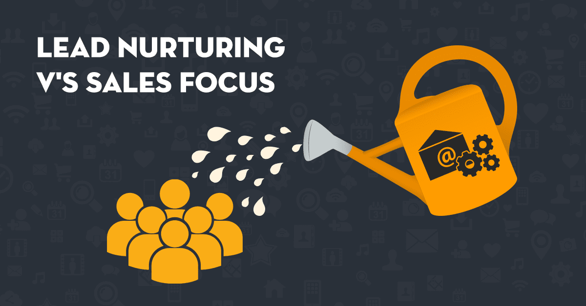 Sales Focus v's Lead Nurturing - What is best for your business?